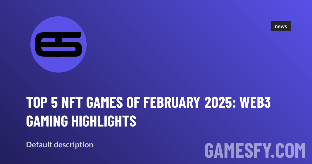 Top 5 NFT Games of February 2025: Web3 Gaming Highlights - Gamesfy News